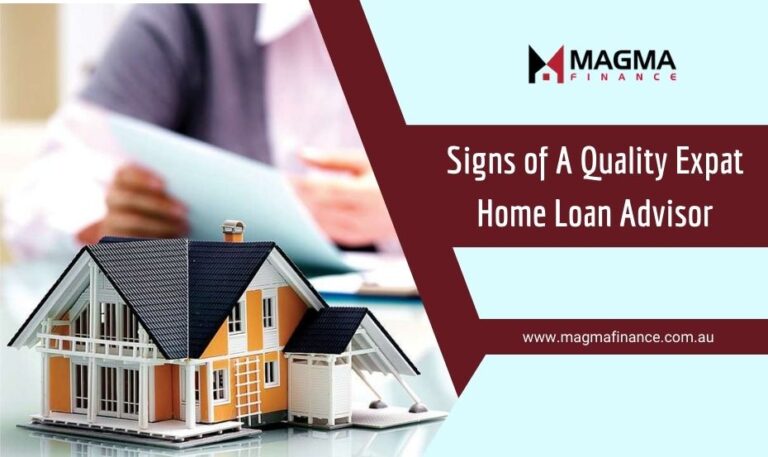 What are the Signs of A Quality Expat Home Loan Advisor? - Magma Finance